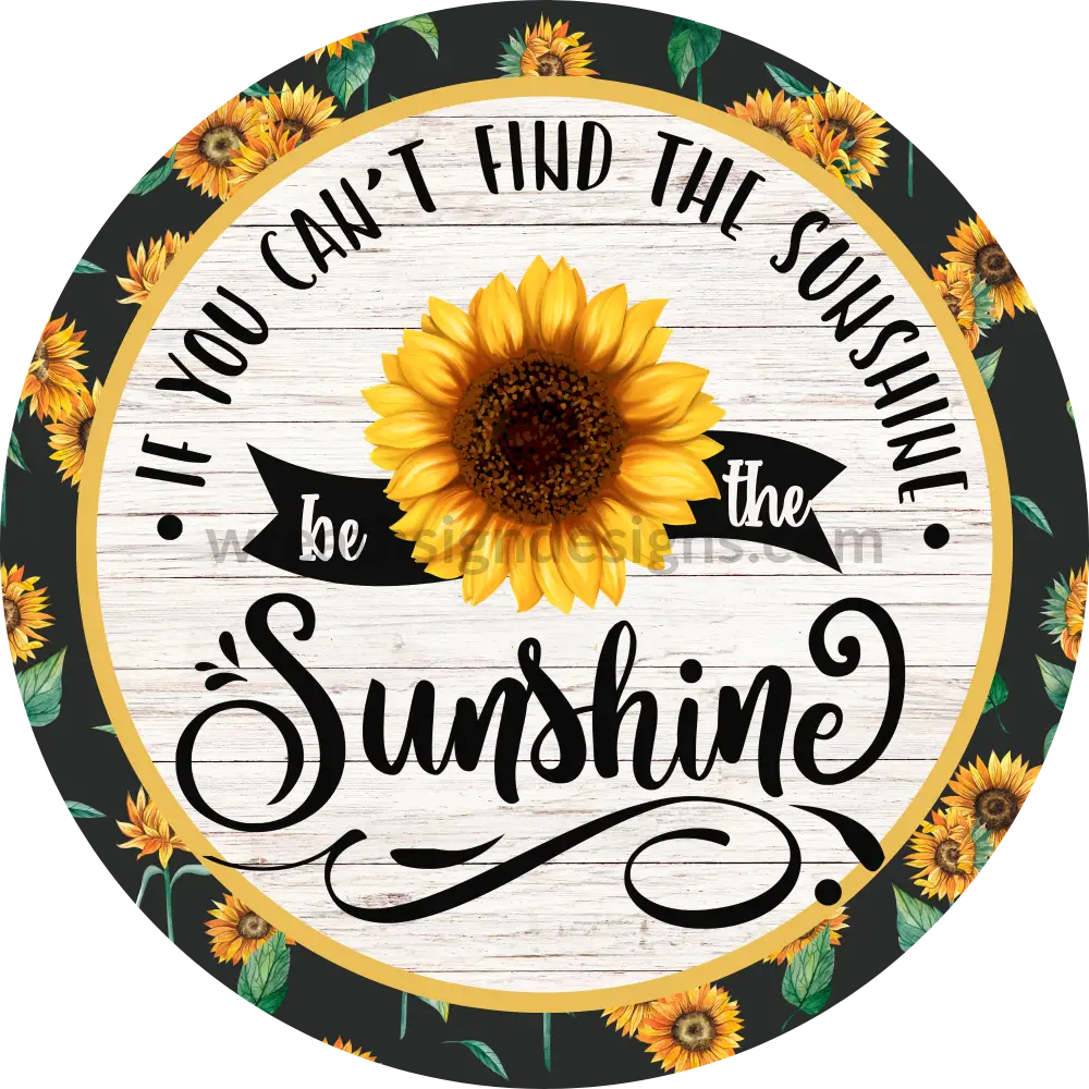 If You Cant Find The Sunshine Be The Sunshine Sunflower Metal Wreath